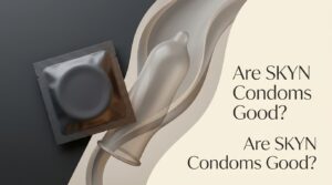 Are SKYN Condoms Good? Non-Latex Fit and Feel Guide